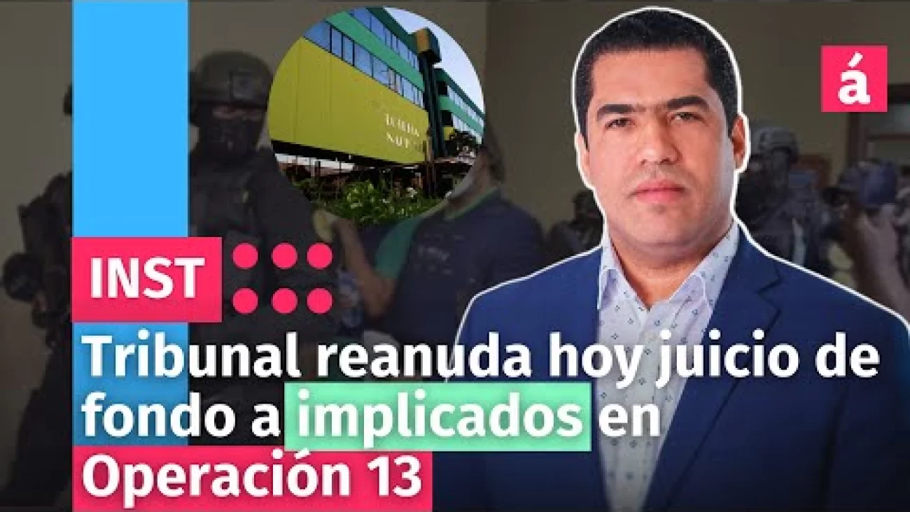 Tribunal reanuda hoy juicio de fondo a implicados en Operación 13