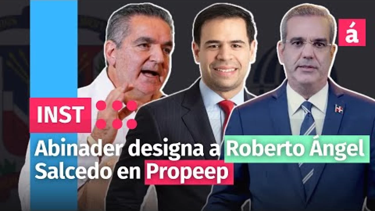 Abinader designa a Roberto Ángel Salcedo en Propeep